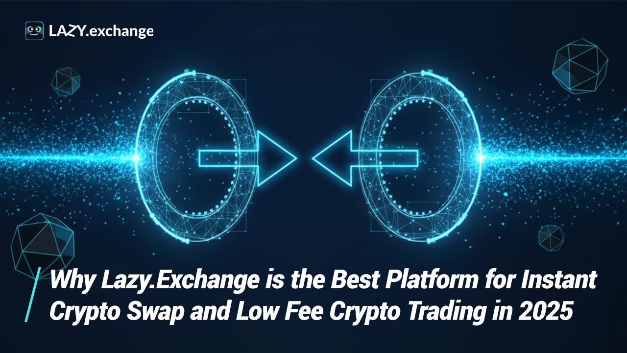 Why Lazy.Exchange is the Best Platform for Instant Crypto Swap and Low Fee Crypto Trading in 2025